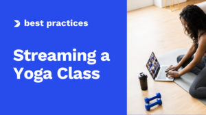 Best Practices: Streaming a Yoga Class